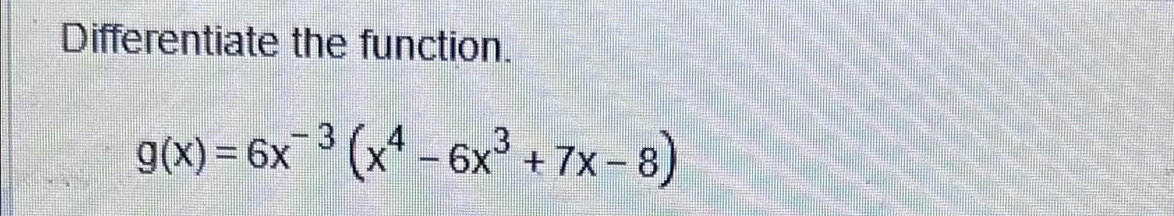 Solved Differentiate the function.g(x)=6x-3(x4-6x3+7x-8) | Chegg.com
