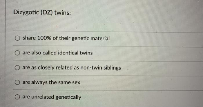 Solved Dizygotic (DZ) twins: O share 100% of their genetic | Chegg.com