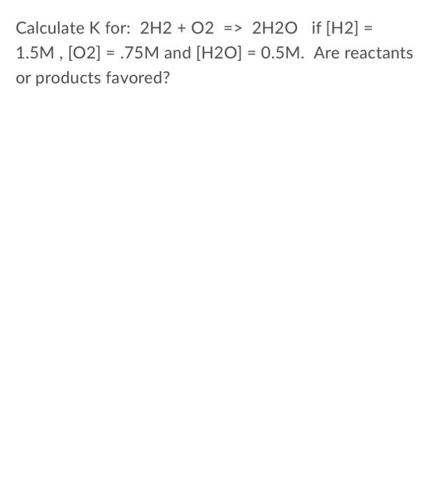 Solved Calculate K for: 2H2 + O2 => 2H20 if [H2] 1.5M , [02] | Chegg.com
