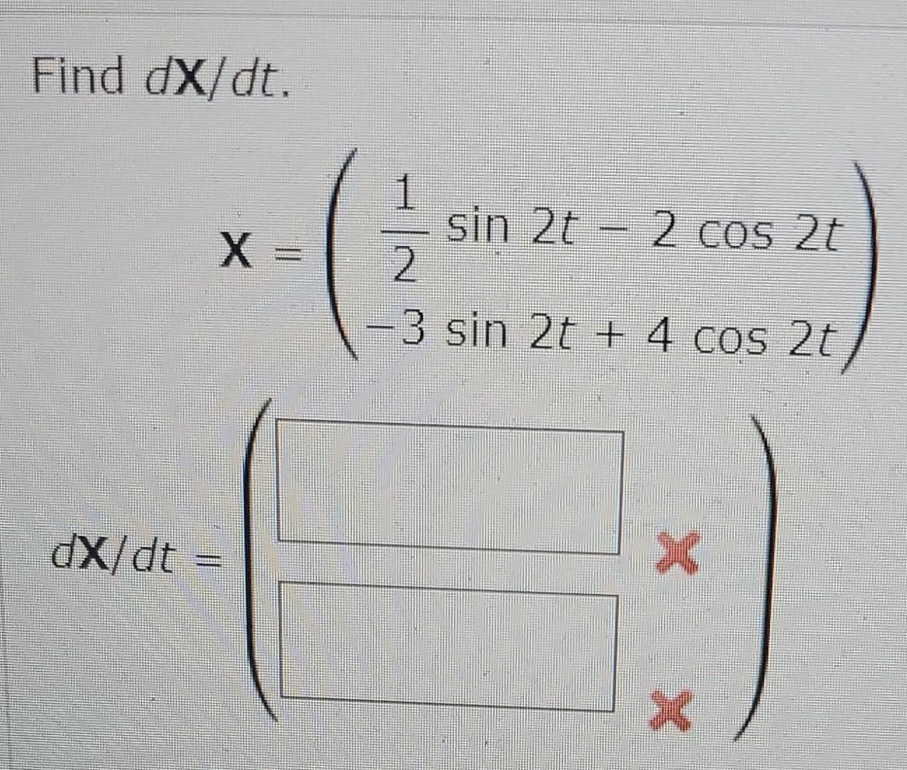 Solved Find dX/dt. X=(21sin2t−2cos2t−3sin2t+4cos2t)dX/dt=(