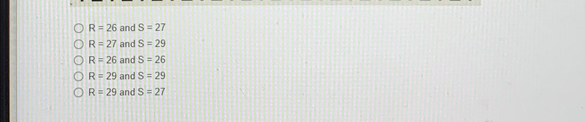 Solved R=26 ﻿and S=27R=27 ﻿and S=29R=26 ﻿and S=26R=29 ﻿and | Chegg.com