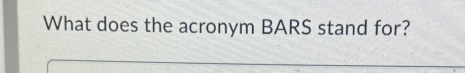 Solved What does the acronym BARS stand for? | Chegg.com