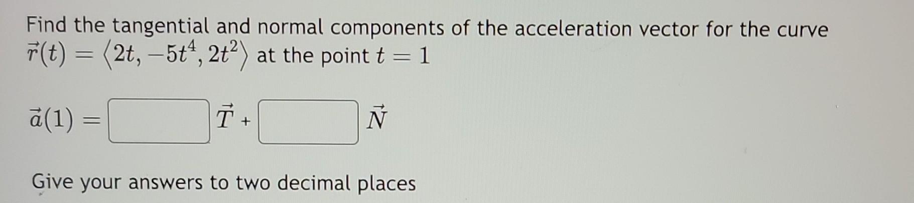 Solved Find the tangential and normal components of the | Chegg.com