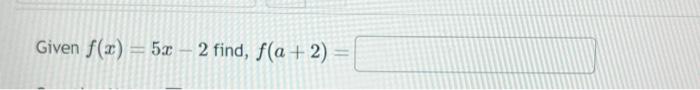 Solved Given f(x)=5x−2 find, f(a+2)= | Chegg.com