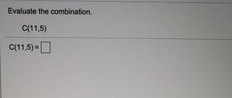 Solved Evaluate the combination. C(11,5) C(11,5) = Six | Chegg.com
