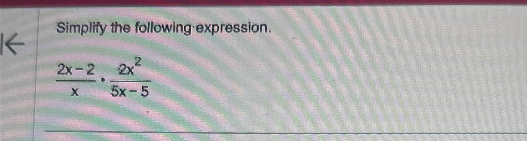 Solved Simplify the following expression.2x-2x*2x25x-5 | Chegg.com