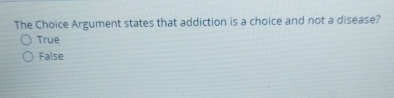 Solved The Choice Argument states that addiction is a choice | Chegg.com