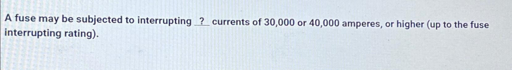 Solved A fuse may be subjected to interrupting ? ﻿currents | Chegg.com