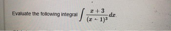 Solved Evaluate the following integral x + 3 -dx. (x - 1)3 | Chegg.com