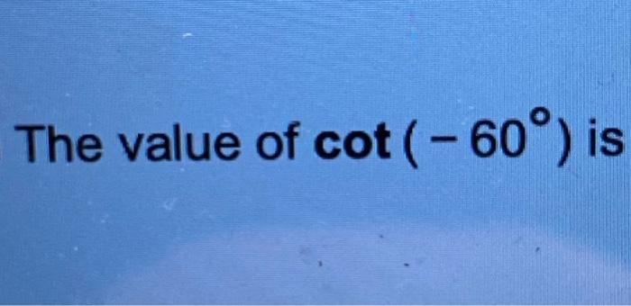 Solved The value of cot (-60°) is | Chegg.com