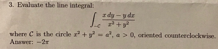 Solved Evaluate the line integral S (xdy - ydx)/(x2+y2) over | Chegg.com