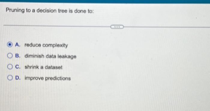 Solved Pruning to a decision tree is done to: A. reduce | Chegg.com