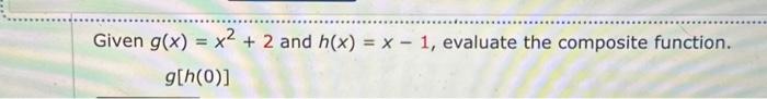 Solved Given g(x)=x2+2 and h(x)=x−1, evaluate the composite | Chegg.com