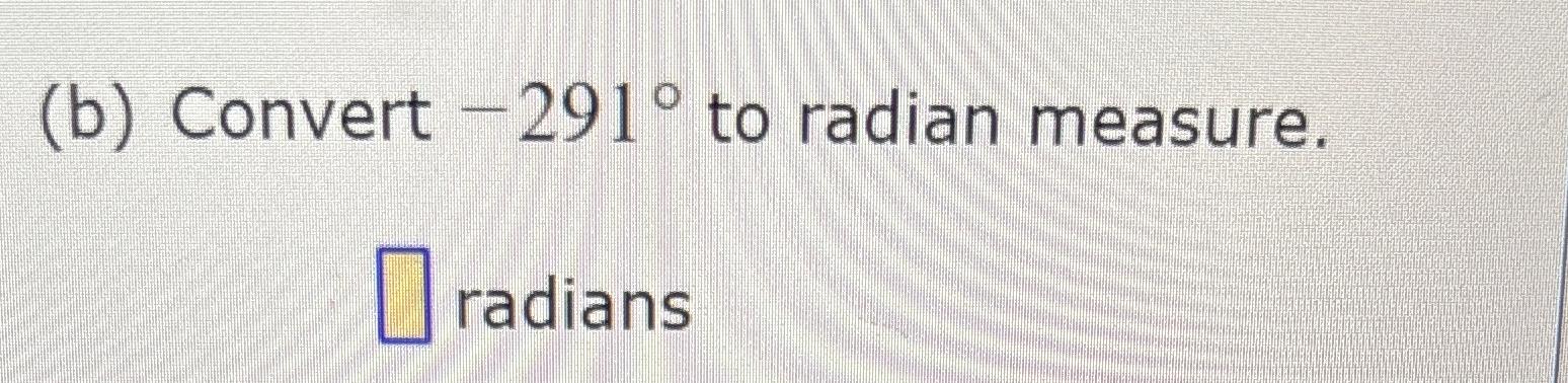 Solved (b) ﻿Convert -291° ﻿to radian measure.radians | Chegg.com