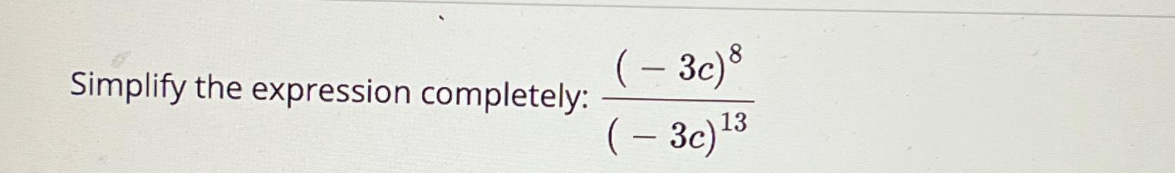 Solved Simplify the expression completely: (-3c)8(-3c)13 | Chegg.com