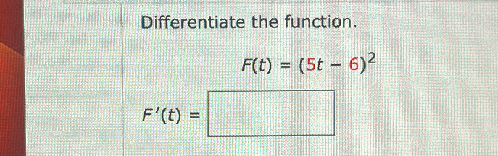 Solved Differentiate the function.F(t)=(5t-6)2F'(t)= | Chegg.com