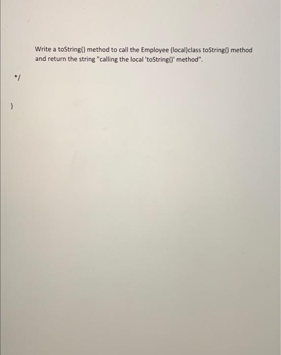 Solved Write a toString() method to call the Employee | Chegg.com