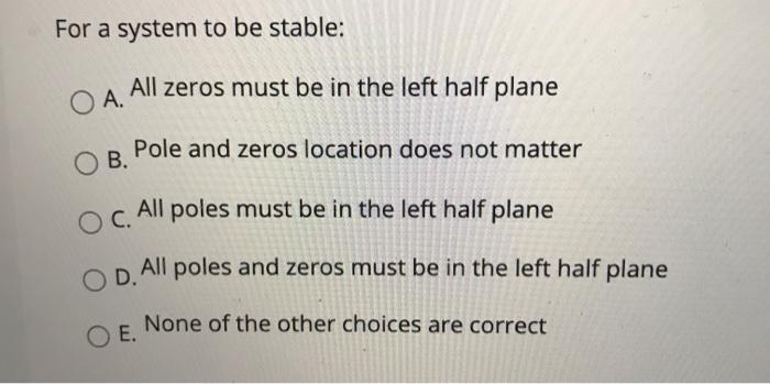 Solved For a system to be stable: All zeros must be in the | Chegg.com