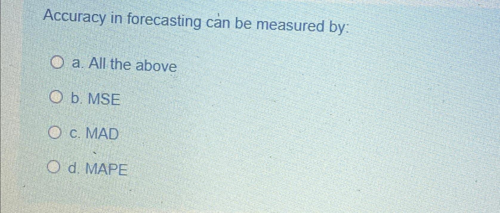 Solved Accuracy in forecasting can be measured by:a. ﻿All | Chegg.com