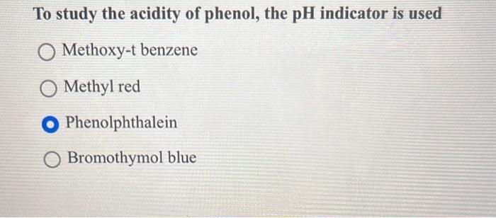 To study the acidity of phenol, the pH indicator is | Chegg.com