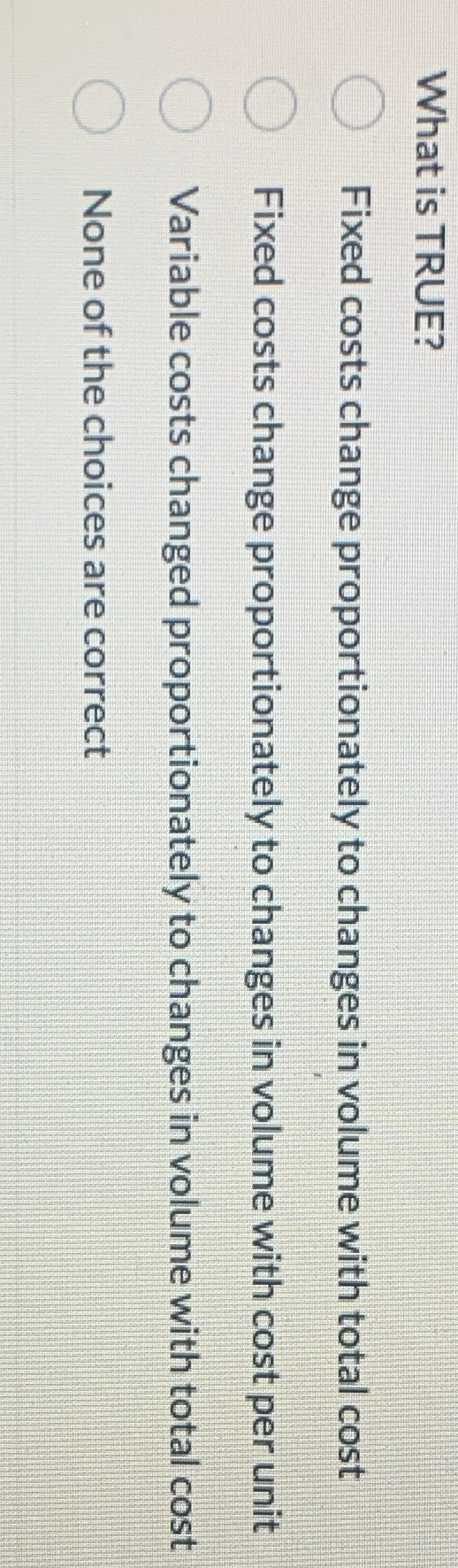 Solved What is TRUE?Fixed costs change proportionately to | Chegg.com