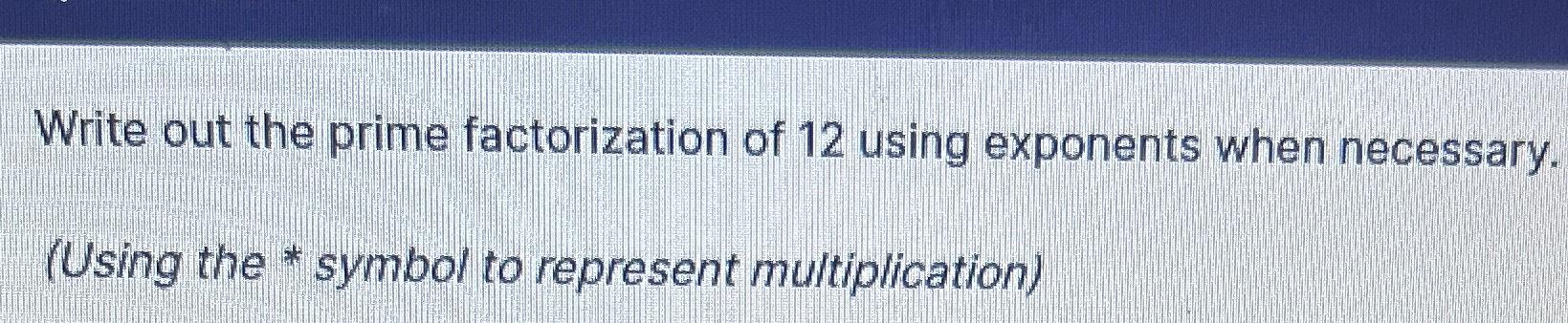 Solved Write out the prime factorization of 12 ﻿using | Chegg.com