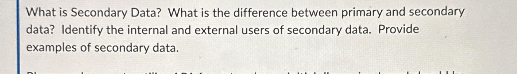 Solved What is Secondary Data? What is the difference | Chegg.com