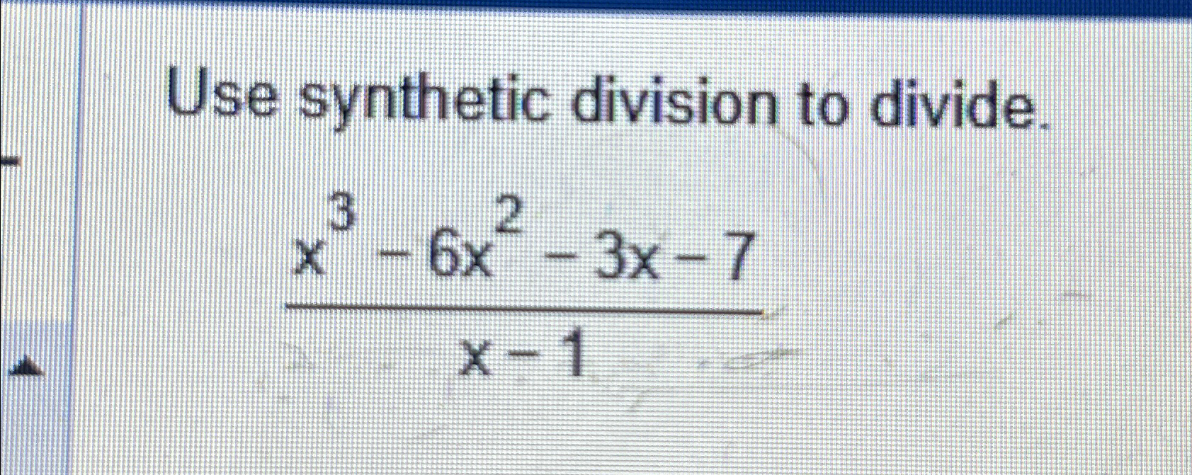 Solved Use synthetic division to divide.x3-6x2-3x-7x-1 | Chegg.com