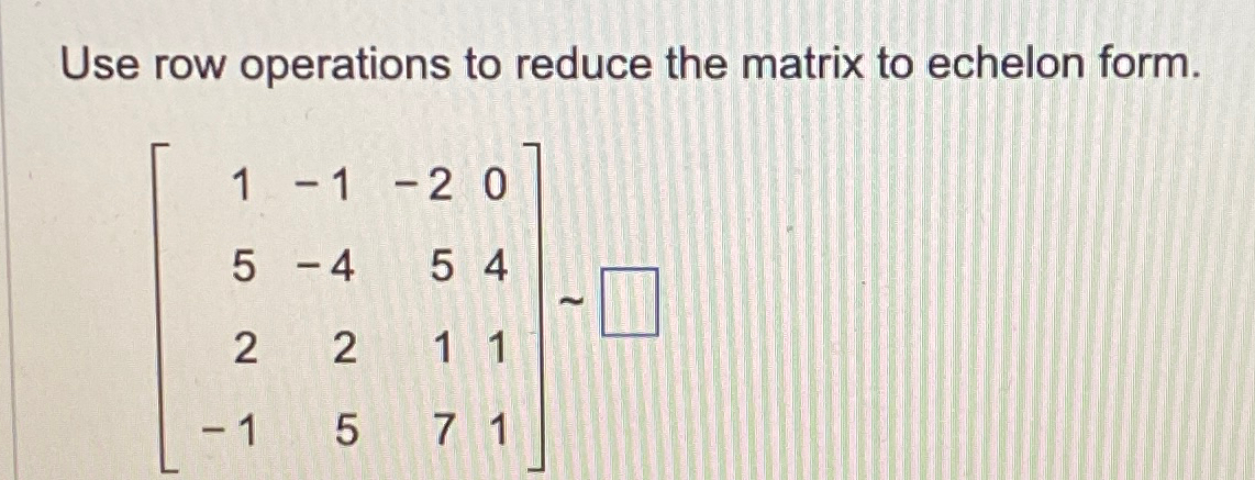 Solved Use row operations to reduce the matrix to echelon | Chegg.com