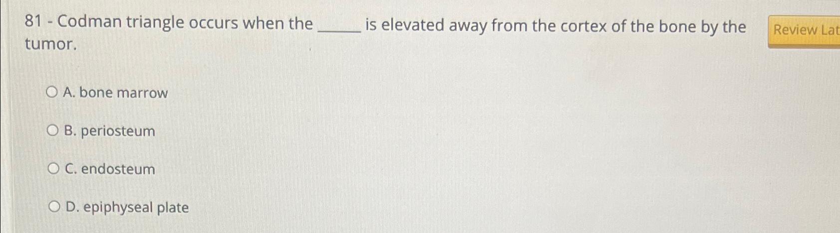 Solved 81 - ﻿Codman triangle occurs when the is elevated | Chegg.com