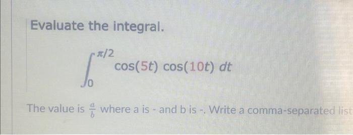 Solved Evaluate the integral. ∫0π/2cos(5t)cos(10t)dt The | Chegg.com