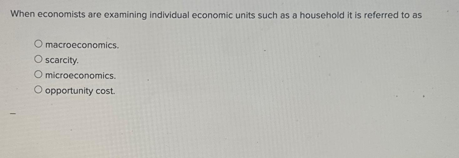 Solved When economists are examining individual economic | Chegg.com