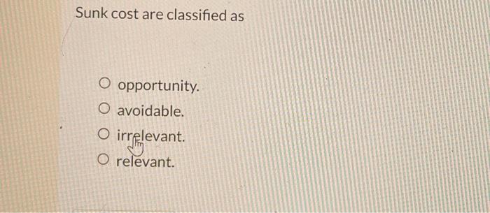 Solved Sunk cost are classified as opportunity. avoidable. | Chegg.com