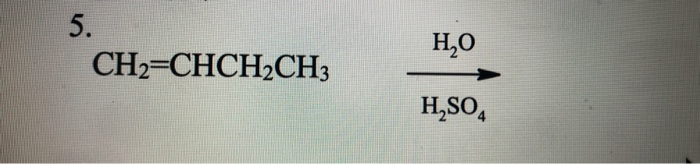 Solved 5. CH2=CHCH2CH3 H2O H2SO4 | Chegg.com