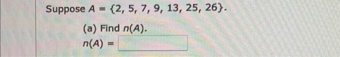 Solved Suppose A = (2, 5, 7, 9, 13, 25, 26). (a) Find n(A). | Chegg.com