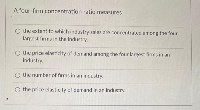 Solved A four-firm concentration ratio measures O the extent | Chegg.com