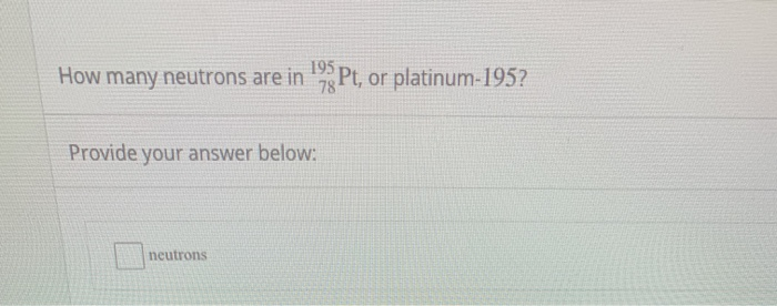 Solved How many neutrons are in 195Pt , or Pt, or | Chegg.com