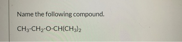 Solved Name the following compound. CH3-CH2-O-CH(CH3)2 | Chegg.com