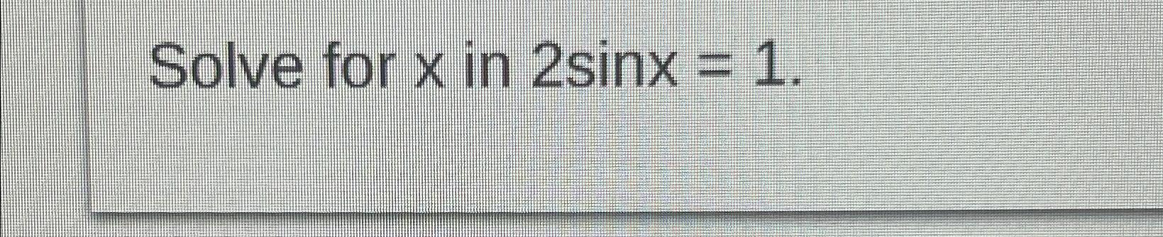 Solved Solve for x ﻿in 2sinx=1 | Chegg.com