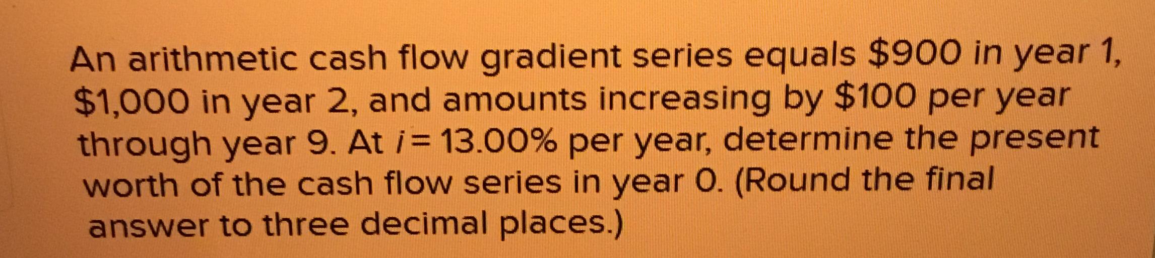 Solved An arithmetic cash flow gradient series equals $900 | Chegg.com
