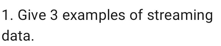 Solved 1. Give 3 examples of streaming data. | Chegg.com