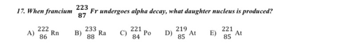 Solved 17. When francium 223 87 Fr undergoes alpha decay, | Chegg.com
