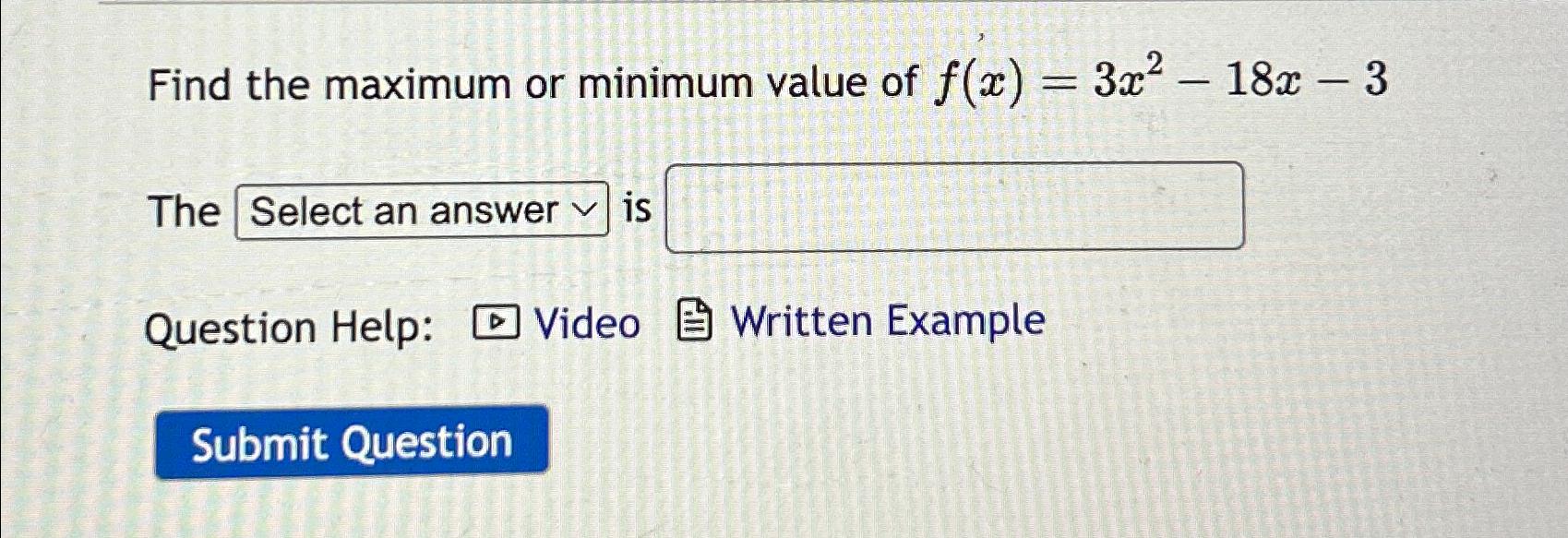 Solved Find the maximum or minimum value of f(x)=3x2-18x-3 | Chegg.com