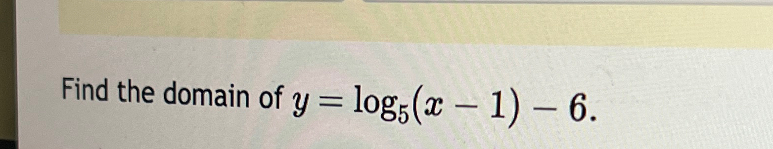 Solved Find the domain of y=log5(x-1)-6. | Chegg.com