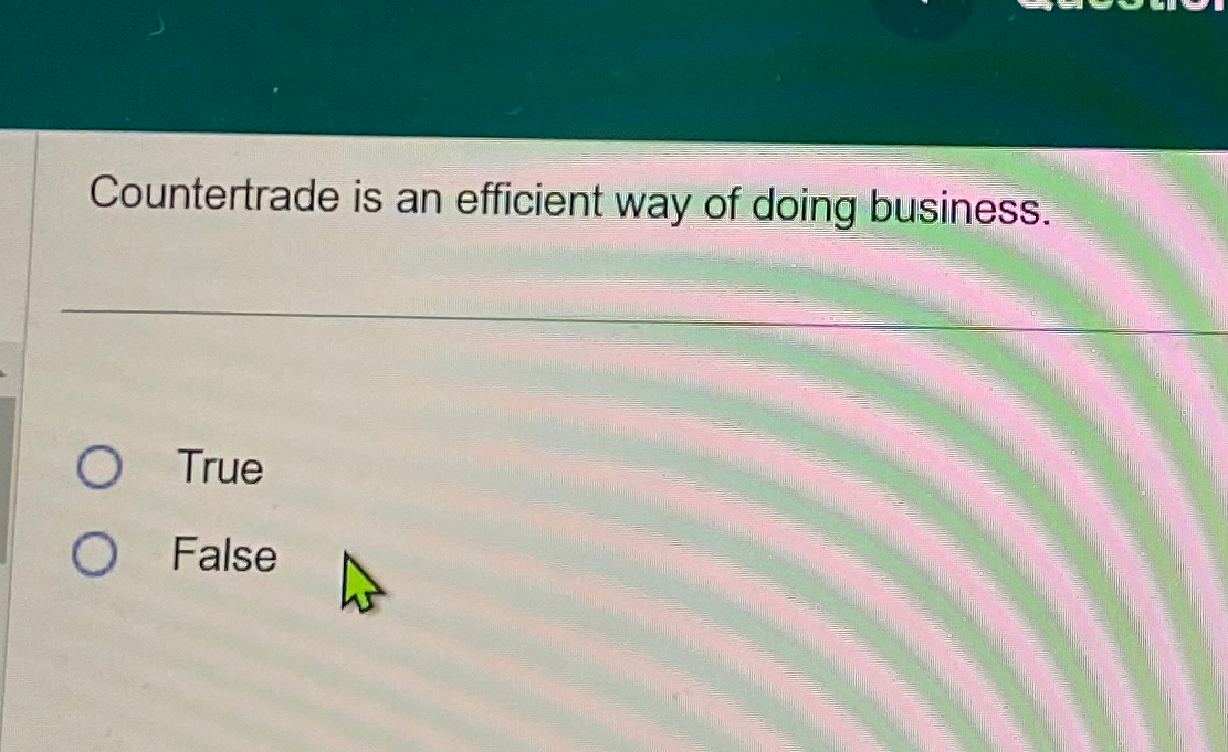 Solved Countertrade is an efficient way of doing | Chegg.com