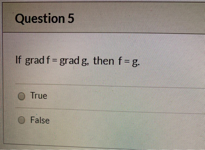 Solved Question 5 If grad f= grad g, then f= g. O True O | Chegg.com