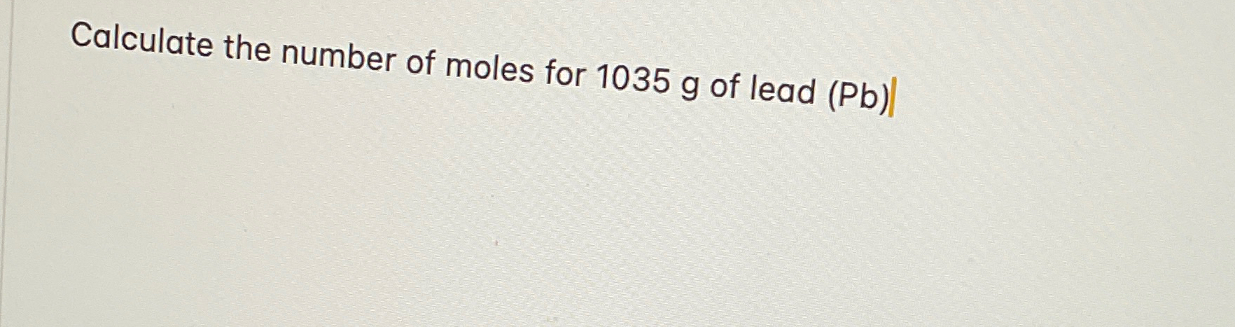 Solved Calculate the number of moles for 1035g ﻿of lead (Pb) | Chegg.com