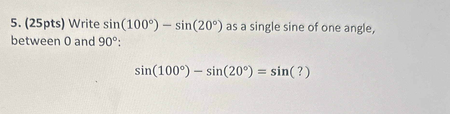[Solved]: (25pts) Write sin(100 deg )-sin(20 deg ) as a sing