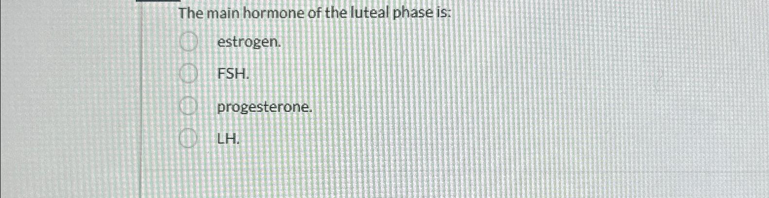 Solved The main hormone of the luteal phase | Chegg.com