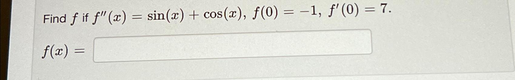 Solved Find f ﻿if f''(x)=sin(x)+cos(x),f(0)=-1,f'(0)=7f(x)= | Chegg.com